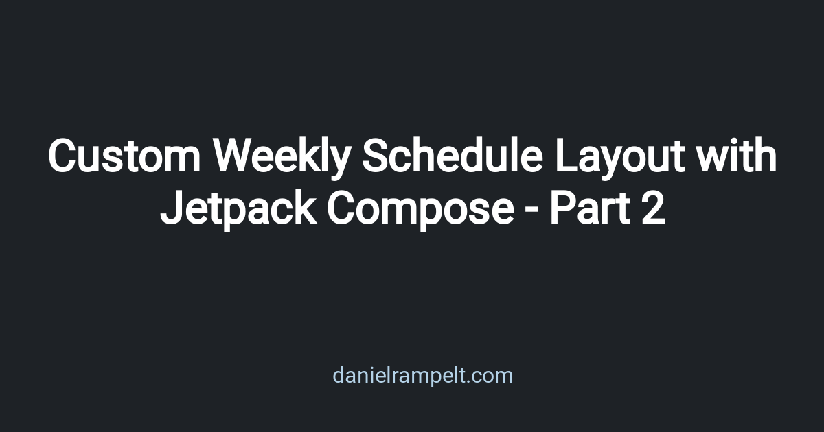 Custom Weekly Schedule Layout with Jetpack Compose - Part 2 | Daniel Rampelt